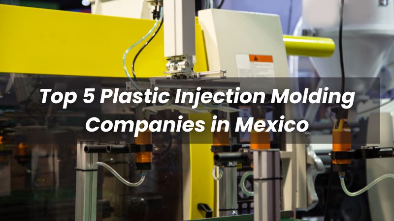 2023 Top 5 Plastic Injection Molding Companies in Mexico - Amazing Plastics